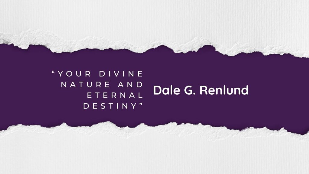 “Your Divine Nature and Eternal Destiny” by Dale G. Renlund - Seek This ...