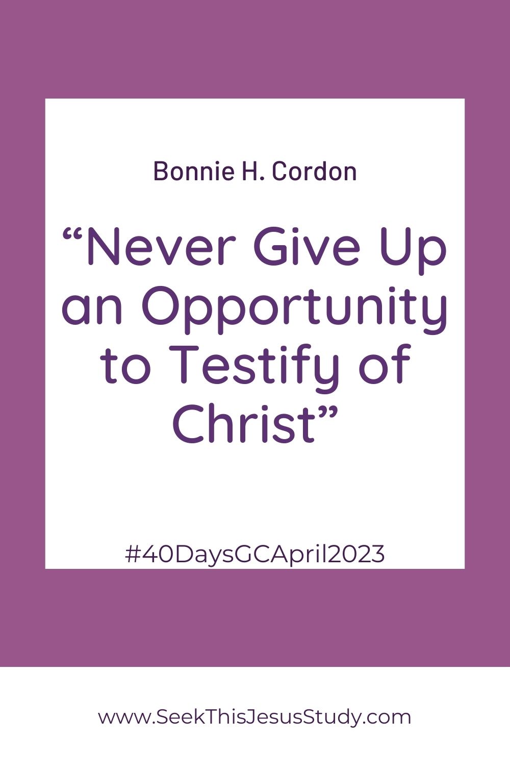 “Never Give Up an Opportunity to Testify of Christ” by Bonnie H. Cordon ...