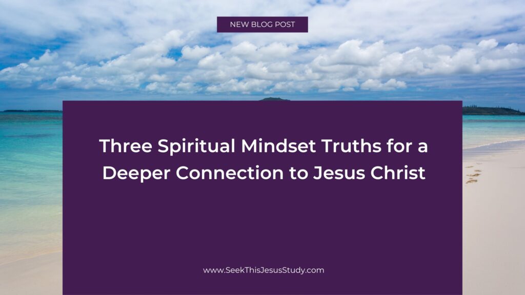 Three Spiritual Mindset Truths for a Deeper Connection to Jesus Christ ...