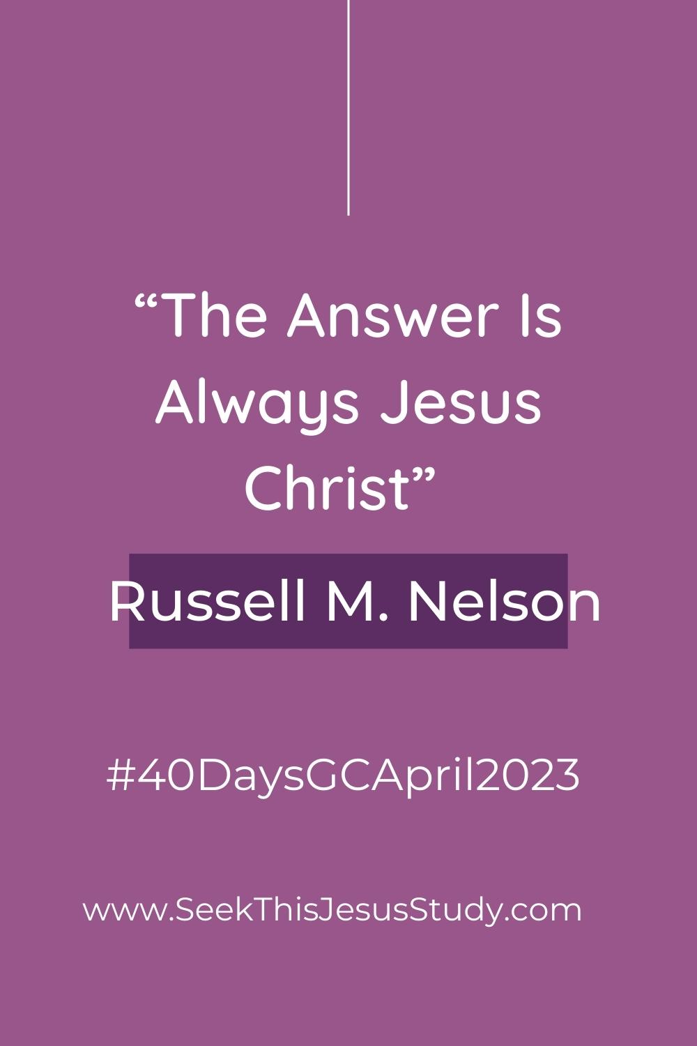 “The Answer Is Always Jesus Christ” by Russell M. Nelson - Seek This ...