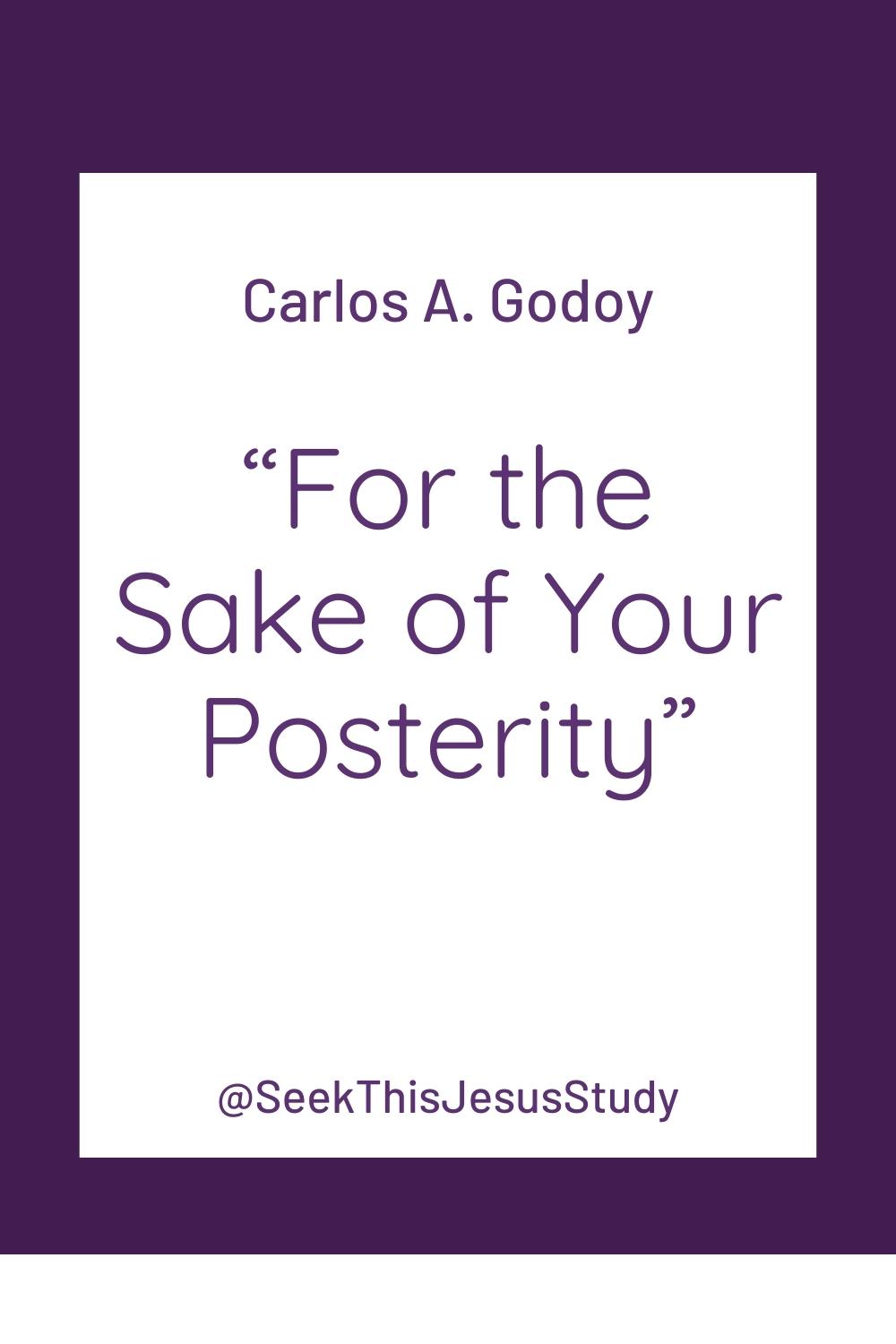 “For the Sake of Your Posterity” by Carlos A. Godoy - Seek This Jesus Study
