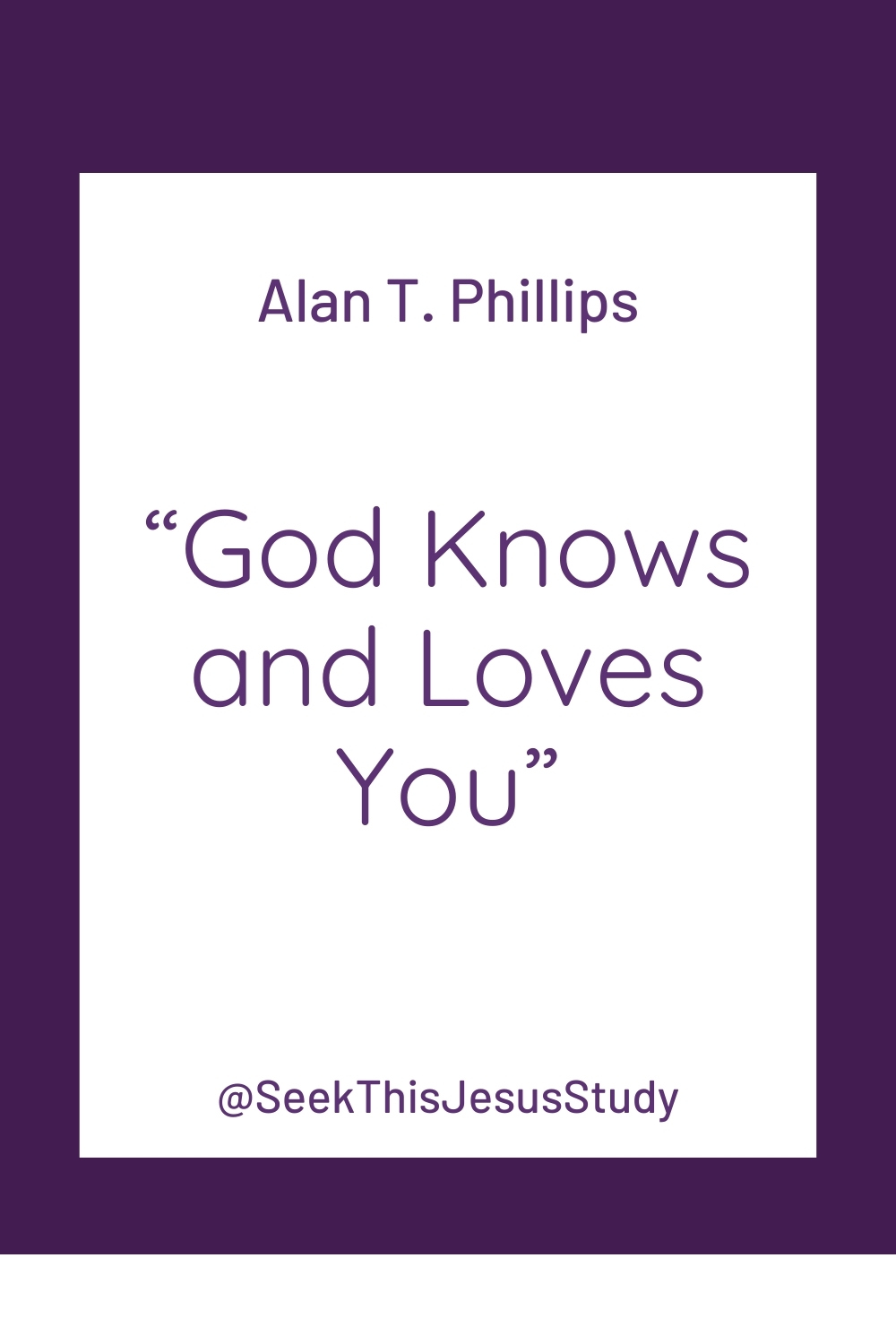 “God Knows and Loves You” by Alan T. Phillips - Seek This Jesus Study