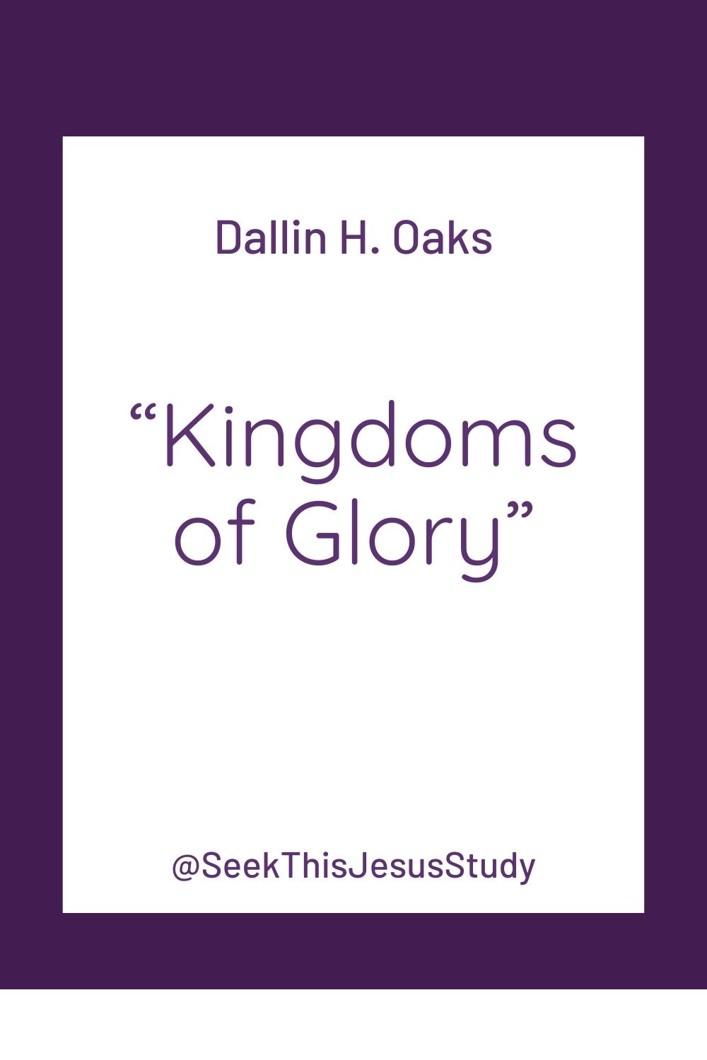 “Kingdoms of Glory” by Dallin H. Oaks - Seek This Jesus Study