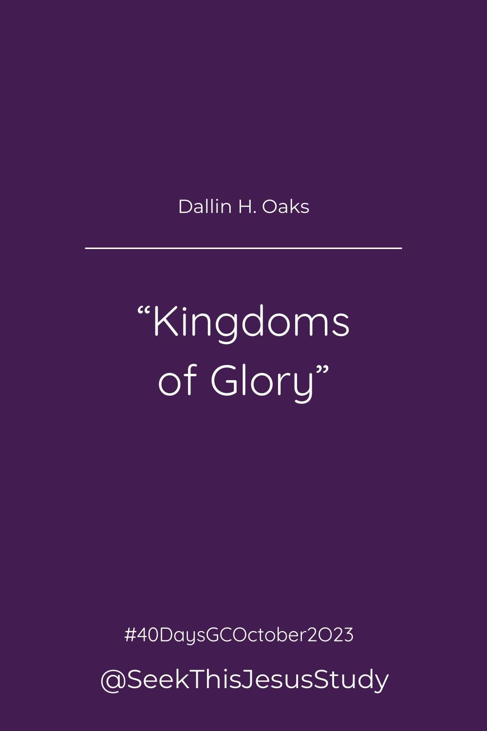 “Kingdoms of Glory” by Dallin H. Oaks - Seek This Jesus Study