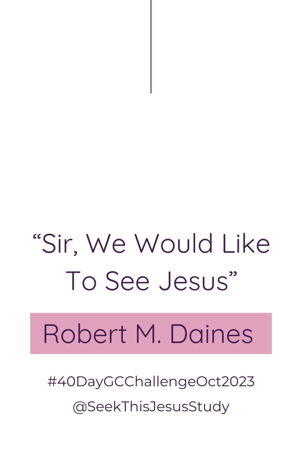 “Sir, We Would Like To See Jesus” by Robert M. Daines - Seek This Jesus Study