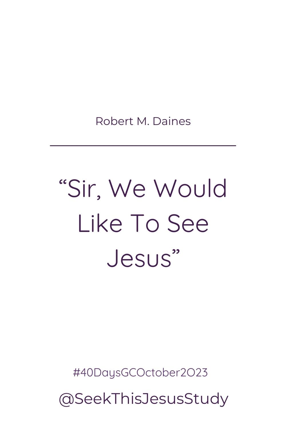 “Sir, We Would Like To See Jesus” by Robert M. Daines - Seek This Jesus Study