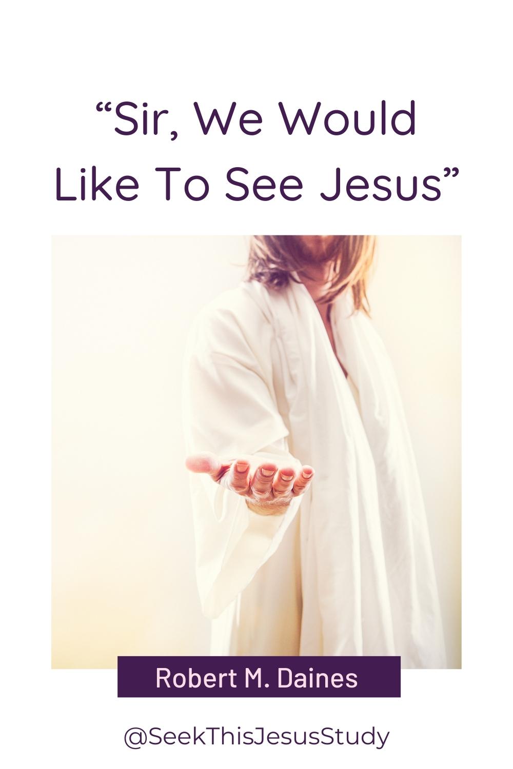 “Sir, We Would Like To See Jesus” by Robert M. Daines - Seek This Jesus Study