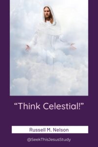 “Think Celestial!” by Russell M. Nelson - Seek This Jesus Study