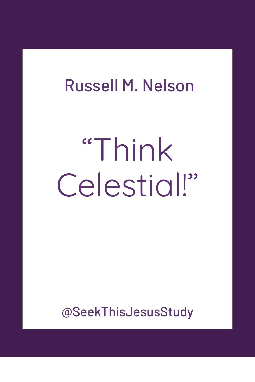 “Think Celestial!” by Russell M. Nelson - Seek This Jesus Study