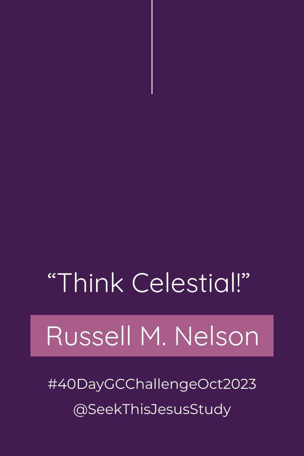 “Think Celestial!” by Russell M. Nelson - Seek This Jesus Study