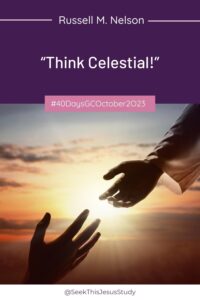 “Think Celestial!” by Russell M. Nelson - Seek This Jesus Study