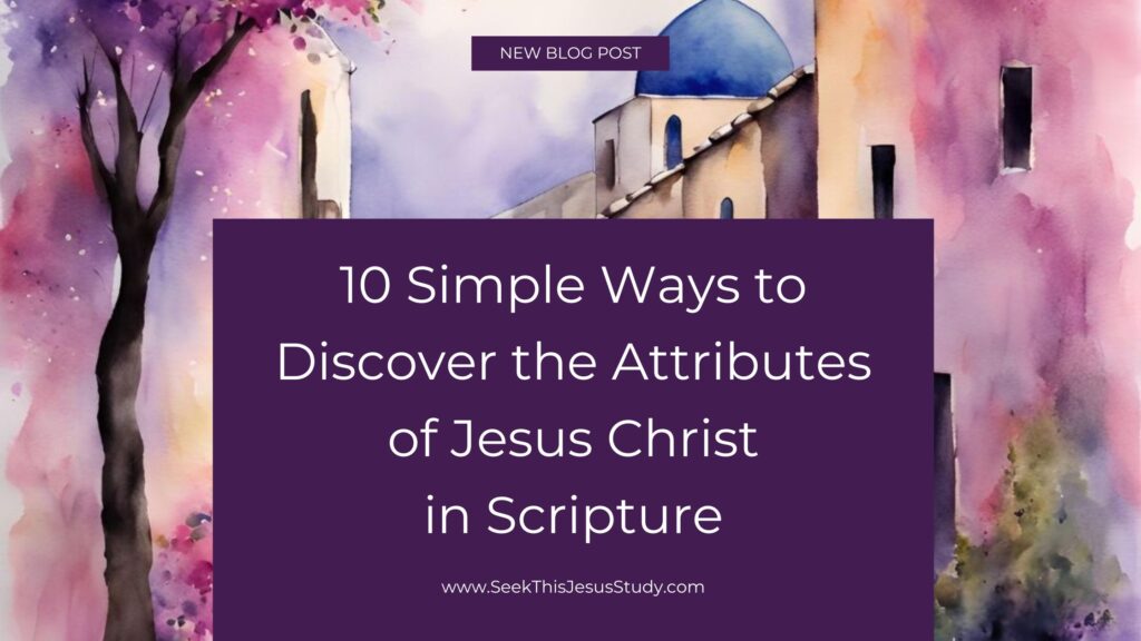 10 Simple Ways to Discover the Attributes of Jesus Christ in Scripture ...