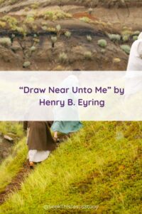 “Draw Near Unto Me” by Henry B. Eyring - Seek This Jesus Study